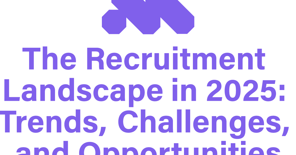 The Recruitment Landscape in 2025: Trends, Challenges, and Opportunities